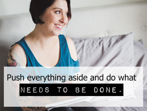 Push everything aside and do what needs to be done. - Cassie Howard